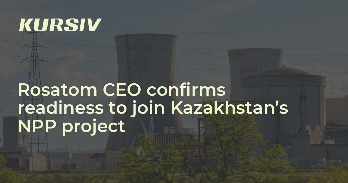 Rosatom CEO confirms readiness to join Kazakhstan’s NPP project — - 31. ...