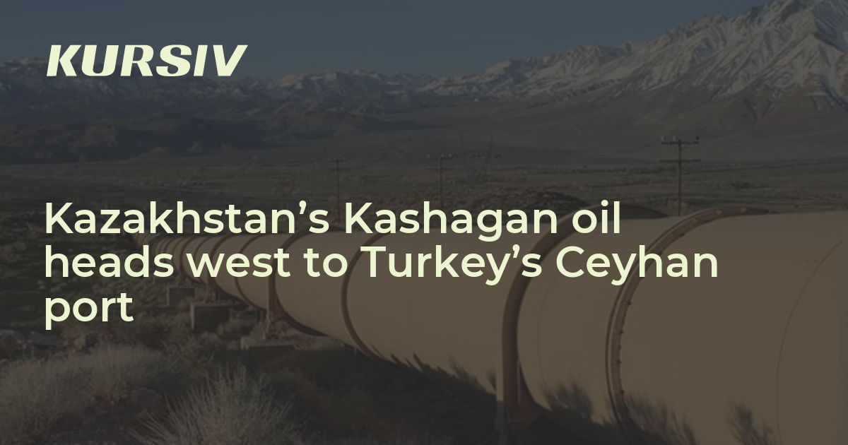 Kazakhstan’s Kashagan oil heads west to Turkey’s Ceyhan port