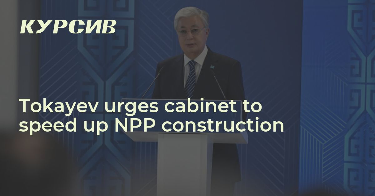 Tokayev urges cabinet to speed up NPP construction — - 09.01.2025 ...