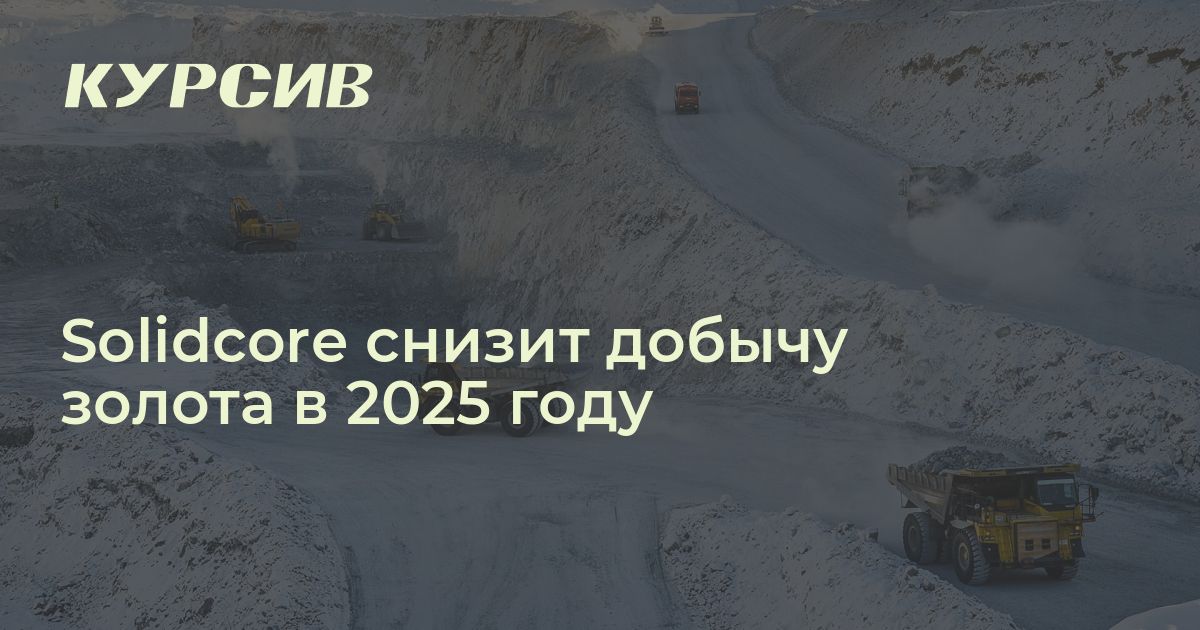 Почему Solidcore снизит добычу золота в 2025 году