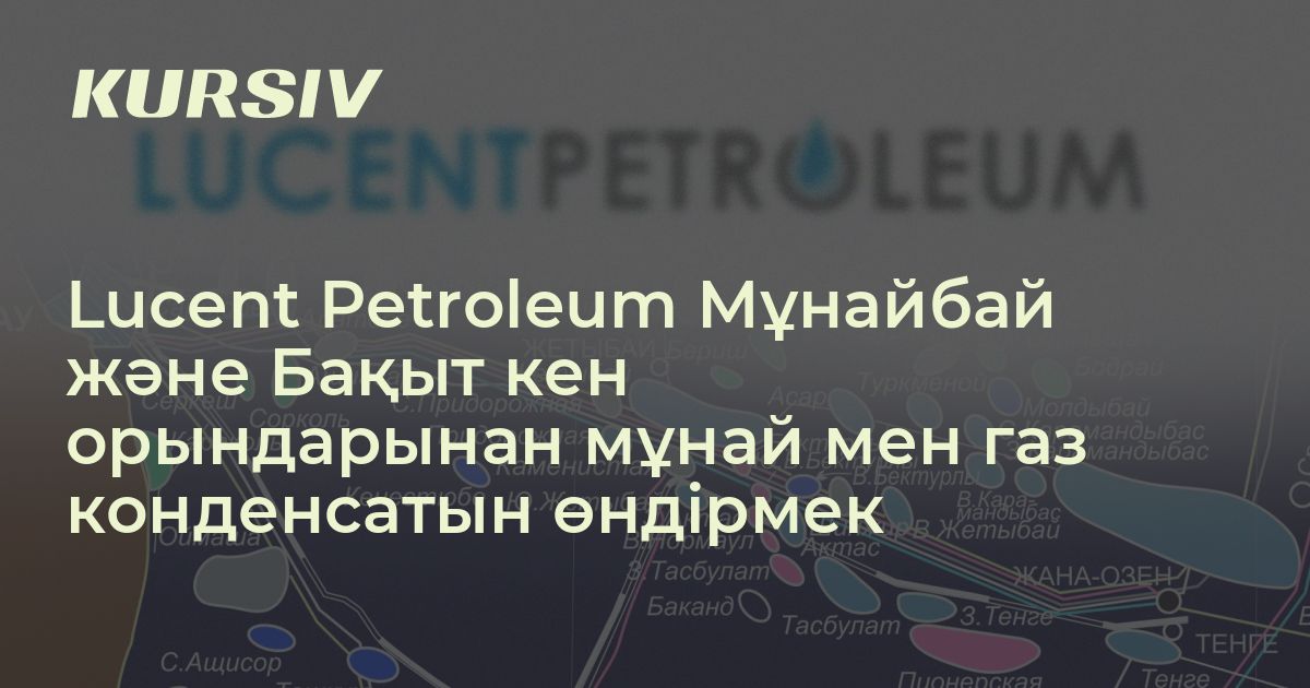 "Lucent Petroleum" Мұнайбай кен орнында мұнай өндіреді