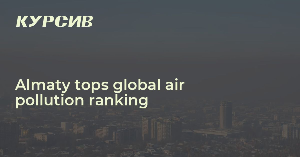 Almaty tops global air pollution ranking