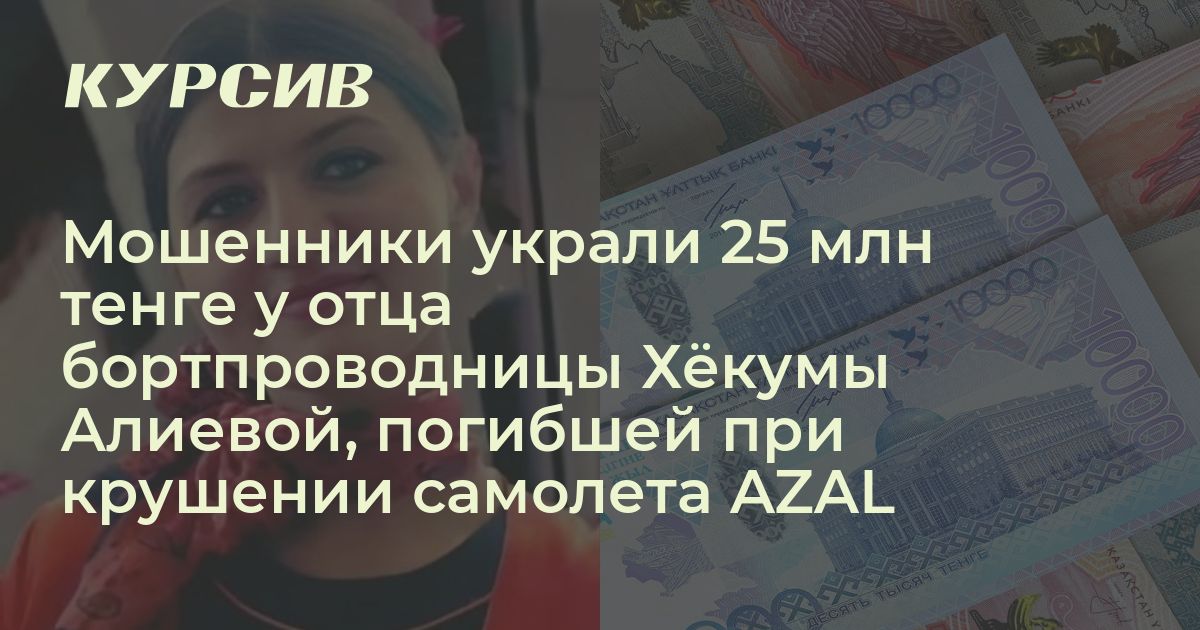Мошенники украли 25 млн тенге у отца бортпроводницы Хёкумы Алиевой, погибшей при крушении ...