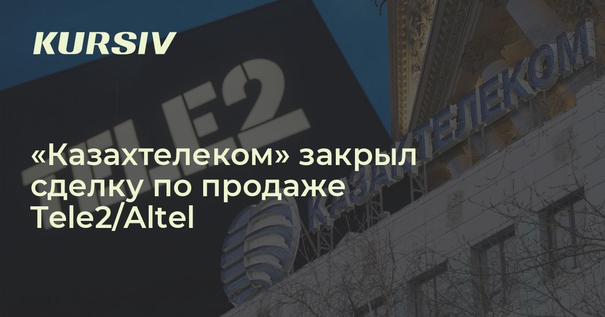 «Казахтелеком» закрыл сделку по продаже Tele2/Altel