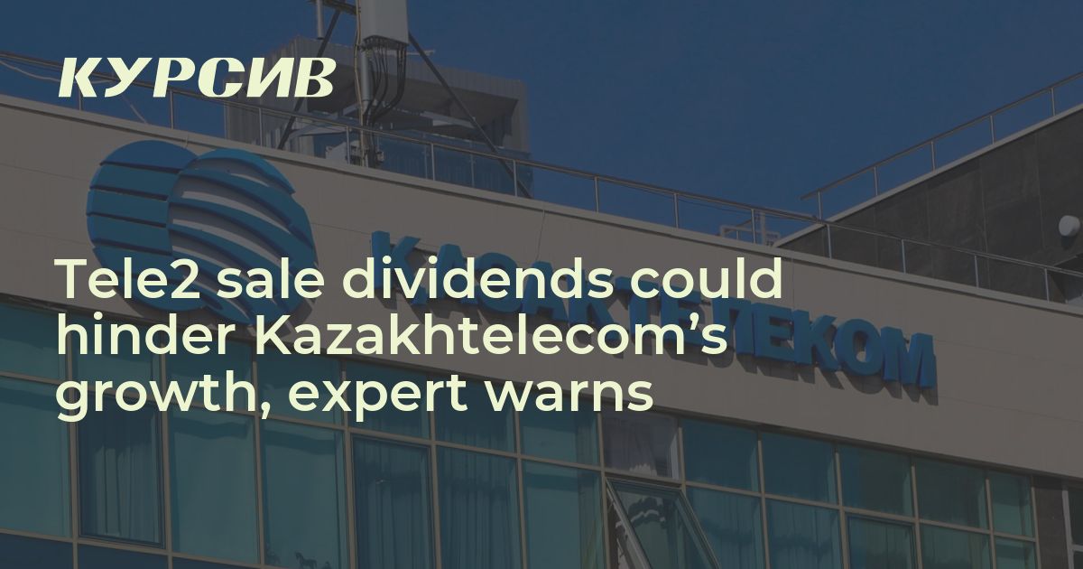 Tele2 sale dividends could hinder Kazakhtelecom’s growth, expert warns — - 20.01.2025 - Kursiv ...