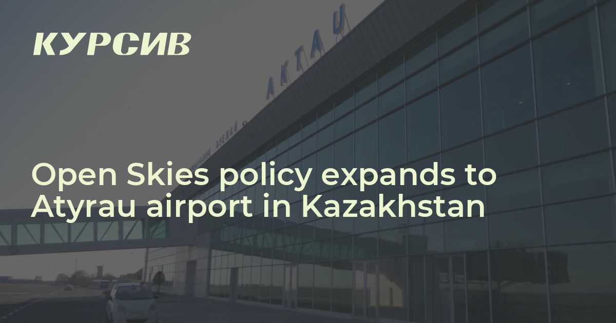 Open Skies policy expands to Atyrau airport in Kazakhstan — - 24.01. ...