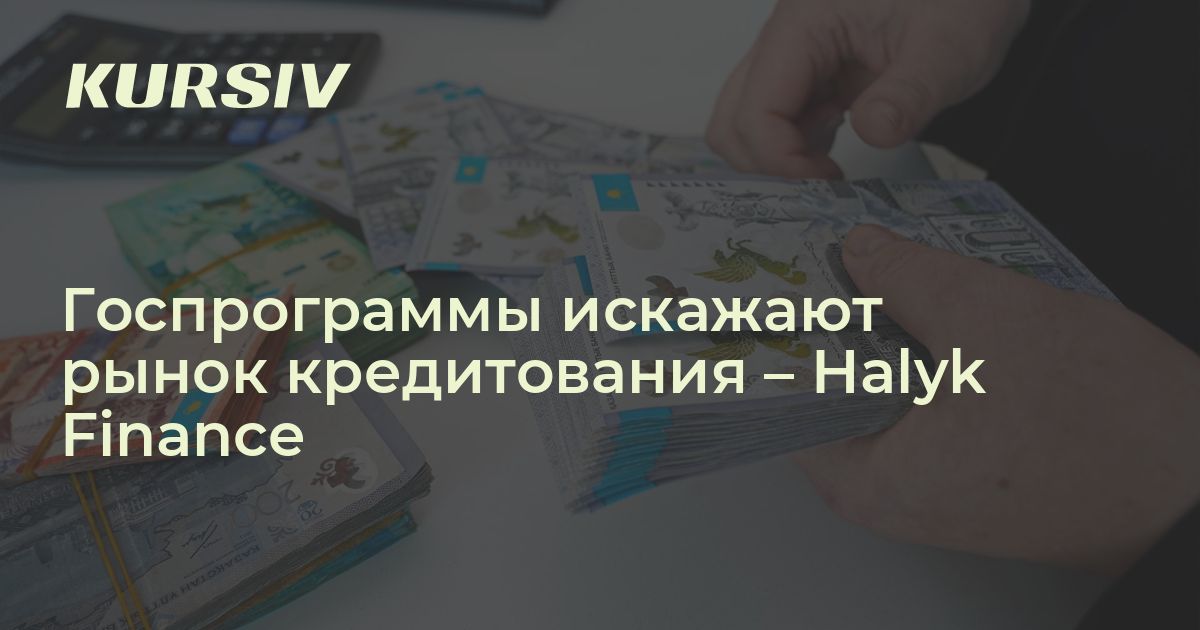 Госпрограммы искажают рынок кредитования – Halyk Finance