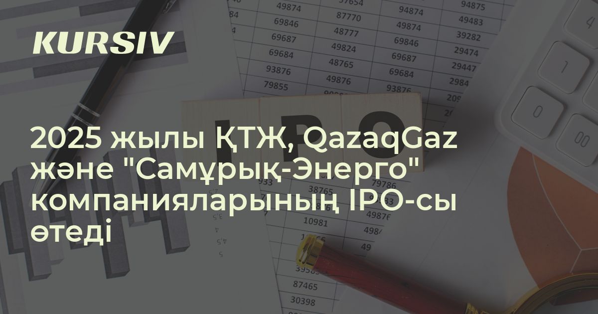 2025 жылы ҚТЖ, QazaqGaz және "Самұрық-Энерго" компанияларының IPO-сы өтеді — - 14.02.2025 ...