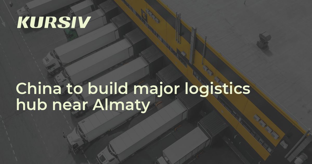 China to build major logistics hub near Almaty