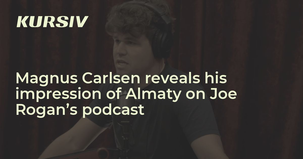 Magnus Carlsen reveals his impression of Almaty on Joe Rogan’s podcast ...