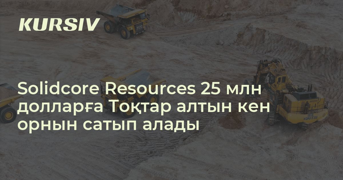 Solidcore Resources Тоқтар алтын кен орнын сатып алады
