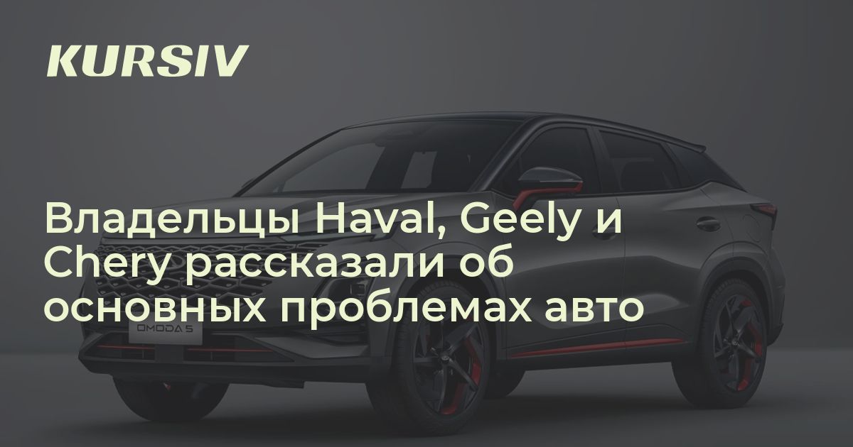 Что говорят про Haval, Geely и Chery владельцы спустя год