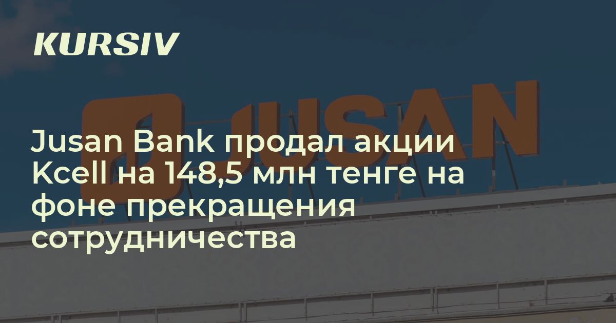 Jusan Bank продал акции Kcell на 148,5 млн тенге на фоне прекращения сотрудничества