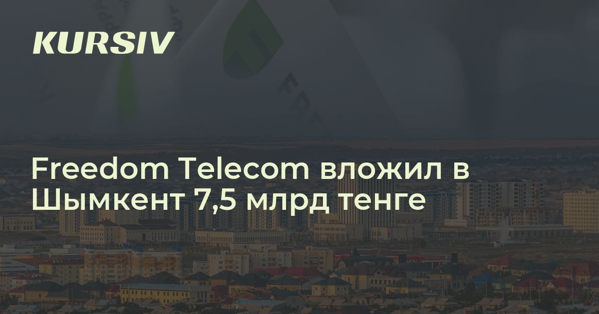 Freedom Telecom вложил в Шымкент 7,5 млрд тенге