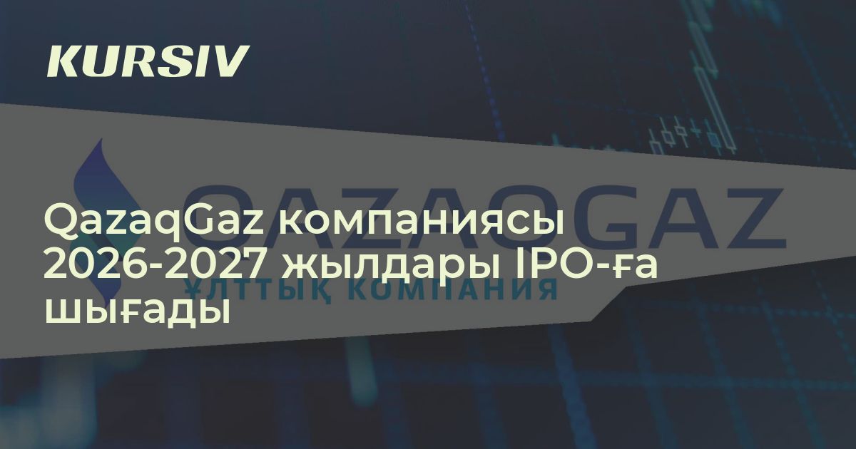 QazaqGaz акцияларын қашан IPO-ға шығарады