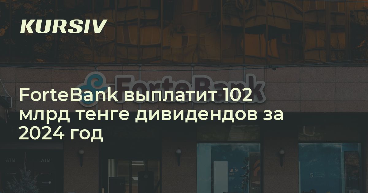 ForteBank выплатит 102 млрд тенге дивидендов за 2024 год