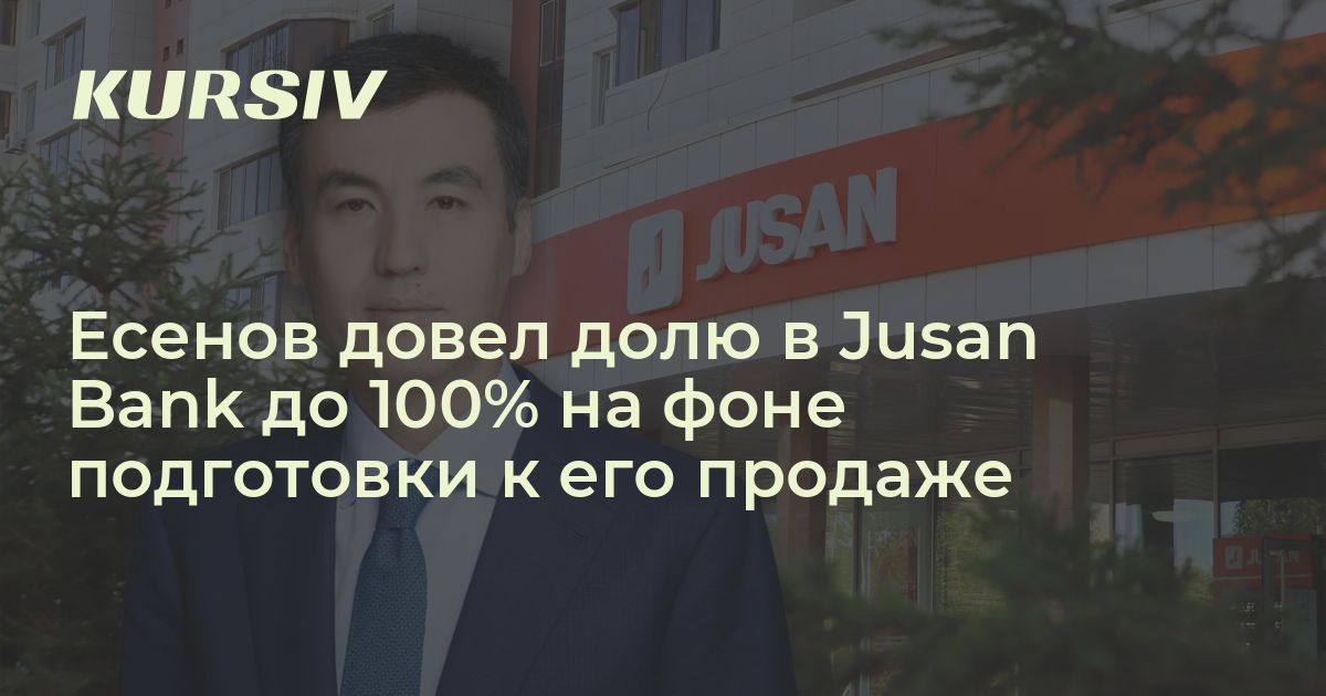 Есенов довел долю в Jusan Bank до 100% на фоне подготовки к его продаже