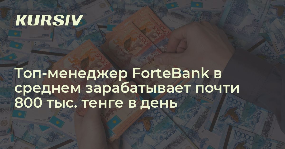 Топ-менеджер ForteBank зарабатывает 800 тыс. тенге в день