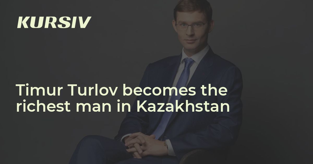Timur Turlov becomes the richest man in Kazakhstan