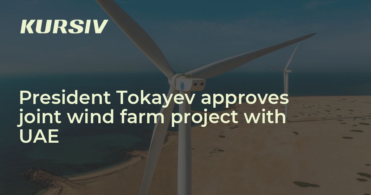 President Tokayev approves joint wind farm project with UAE — - 12.05.2025 - Kursiv Media Kazakhstan
