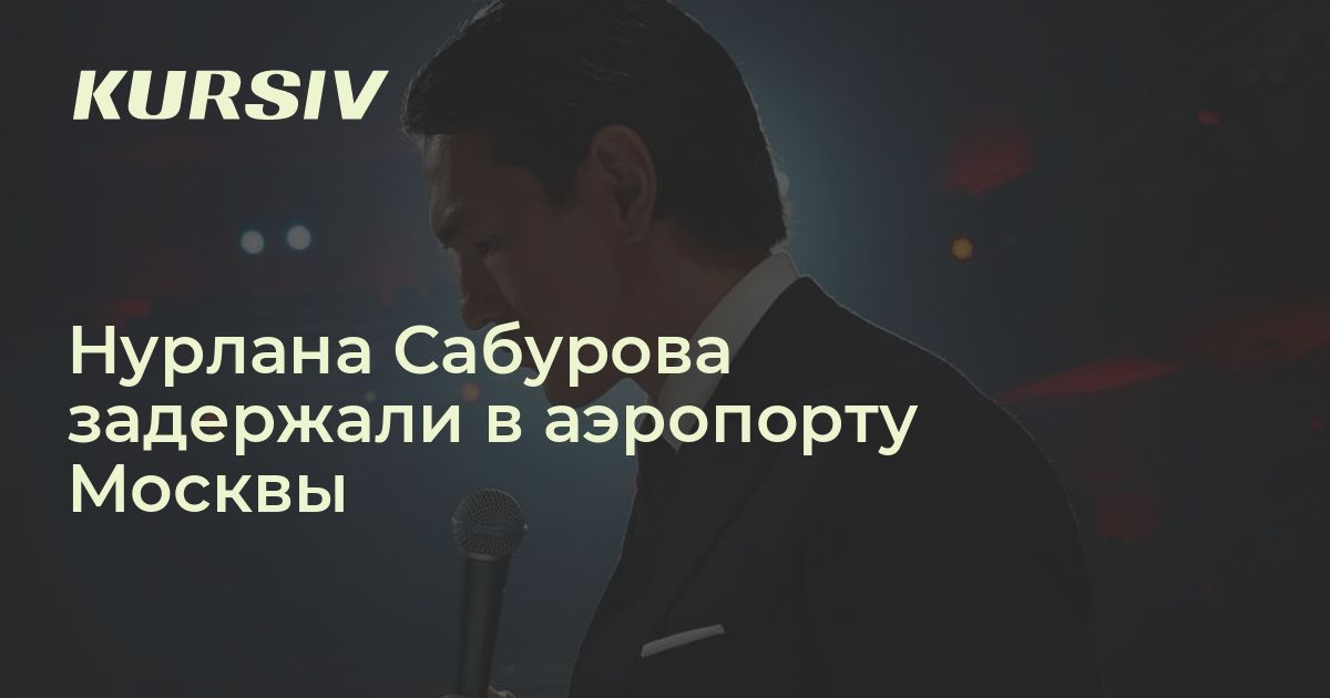 Нурлана Сабурова задержали в аэропорту Москвы