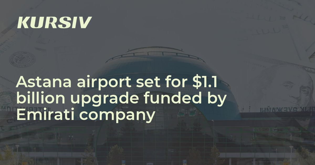 Astana airport set for $1.1 billion upgrade funded by Emirati company
